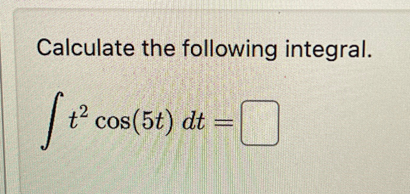 Solved Calculate the following integral.∫﻿﻿t2cos(5t)dt= | Chegg.com
