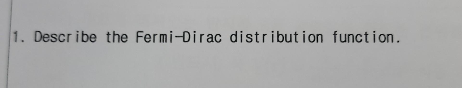 Solved 1. Describe the Fermi-Dirac distribution function. | Chegg.com
