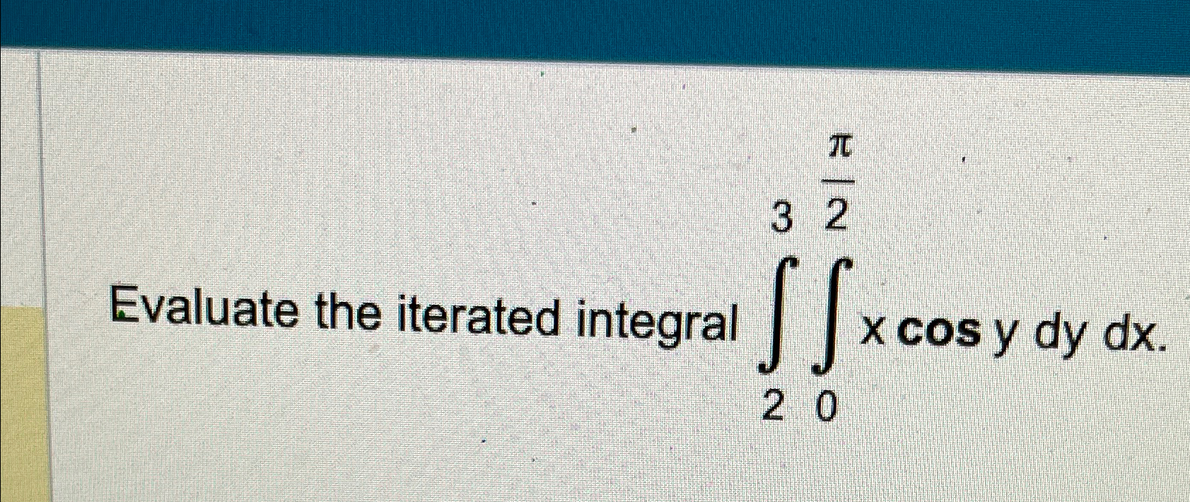 Solved Evaluate the iterated integral ∫23∫0π2xcosydydx | Chegg.com