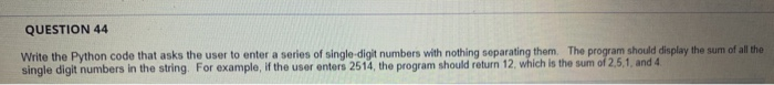 Solved QUESTION 44 Write the Python code that asks the user | Chegg.com