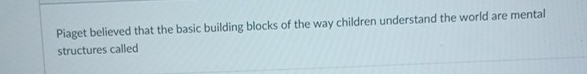 Solved Piaget believed that the basic building blocks of the | Chegg.com