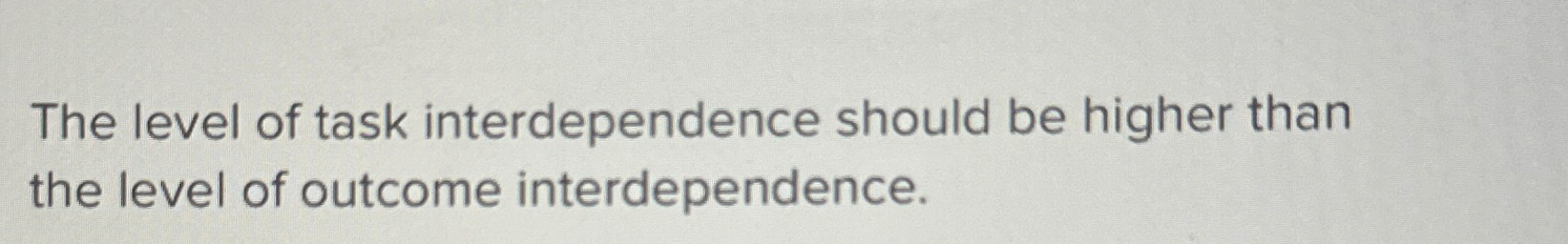 Solved The level of task interdependence should be higher | Chegg.com