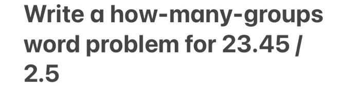 Solved Write a how-many-groups word problem for 23.45/ 2.5 | Chegg.com
