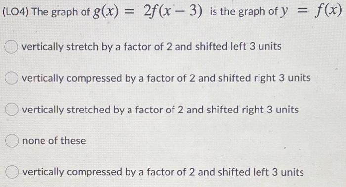 Solved (LO4) The graph of g(x) = 2f(x – 3) is the graph of y | Chegg.com
