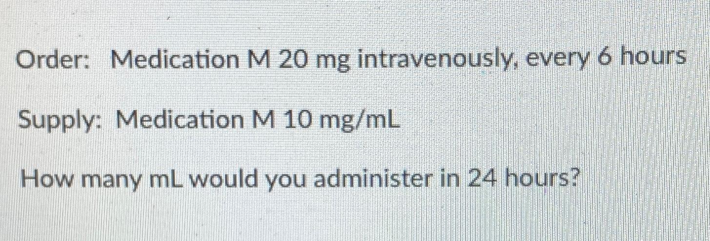 Solved Order: Medication M 20 mg ﻿intravenously, every 6 | Chegg.com