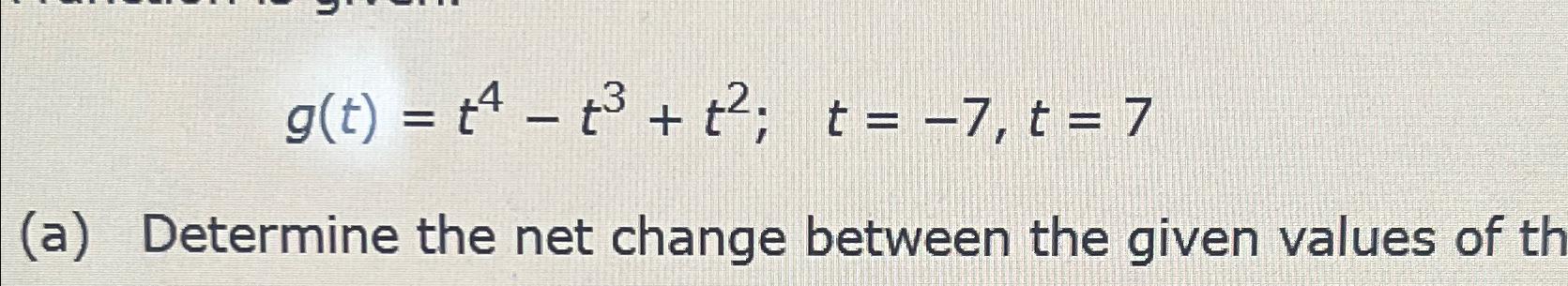 Solved g(t)=t4-t3+t2;,t=-7,t=7(a) ﻿Determine the net change | Chegg.com