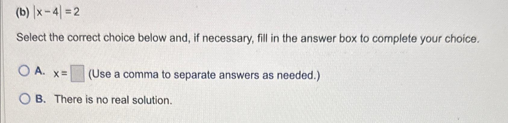 Solved (b) |x-4|=2Select the correct choice below and, if | Chegg.com