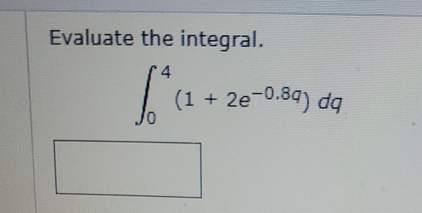 Solved Evaluate the integral. ∫04(1+2e−0.8q)dq | Chegg.com