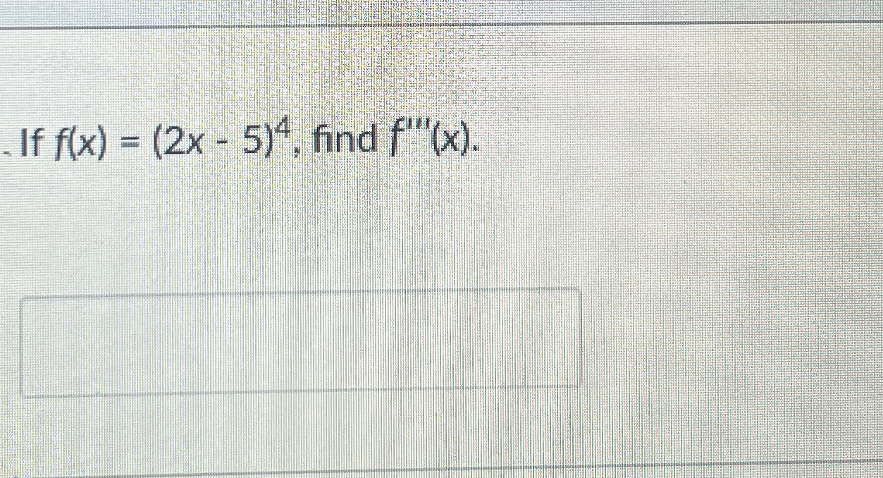 Solved If f(x)=(2x-5)4, ﻿find f'''(x) | Chegg.com