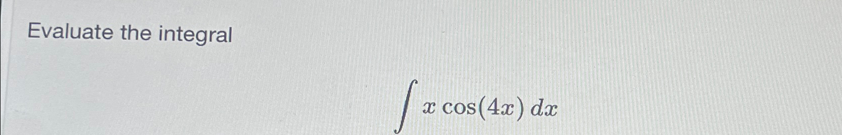Solved Evaluate the integral∫﻿﻿xcos(4x)dx | Chegg.com