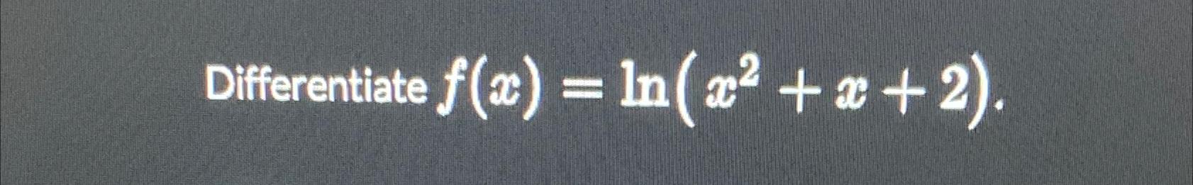 Solved Differentiate f(x)=ln(x2+x+2). | Chegg.com