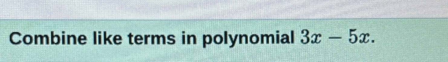Solved Combine like terms in polynomial 3x-5x. | Chegg.com