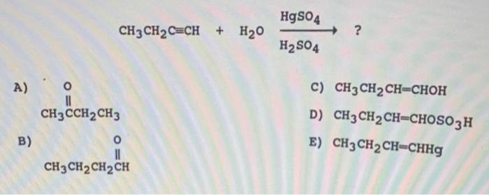 Solved HgS04 CH3CH2C=CH + H20 ? H2SO4 A) C) CH3 CH2CH=CHOH o | Chegg.com