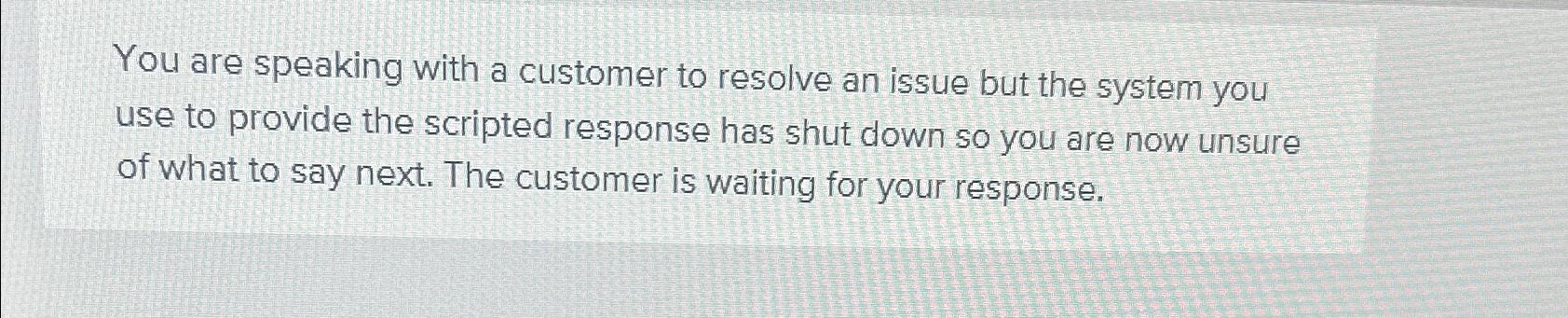 Solved You are speaking with a customer to resolve an issue | Chegg.com