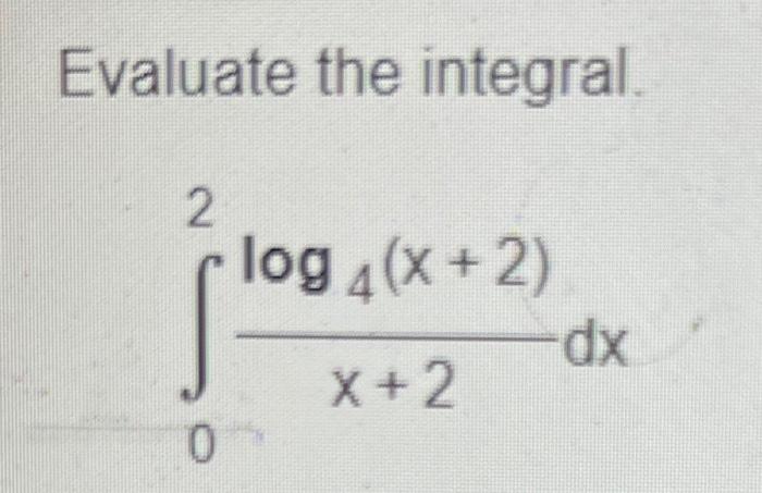 Solved Evaluate the integral. 2. log 4(x + 2) dx X + 2 0 | Chegg.com