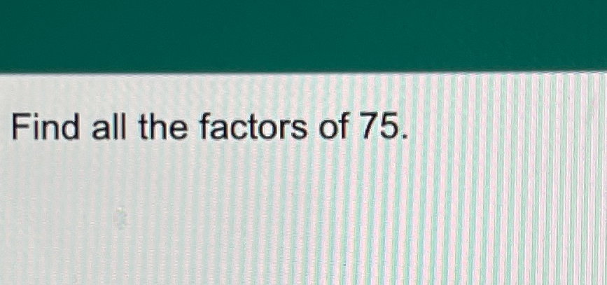 Solved Find all the factors of 75. | Chegg.com