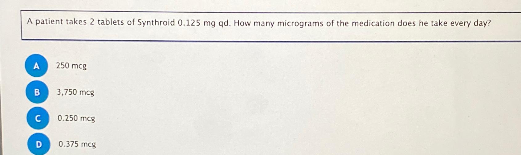 Solved A patient takes 2 ﻿tablets of Synthroid 0.125mg ﻿qd. | Chegg.com