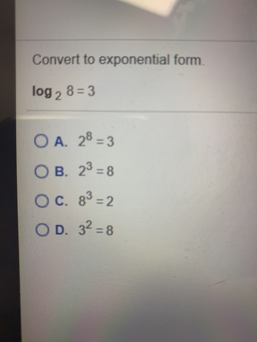 Solved Convert to exponential form log 2 8=3 O A. 28=3 O B. | Chegg.com