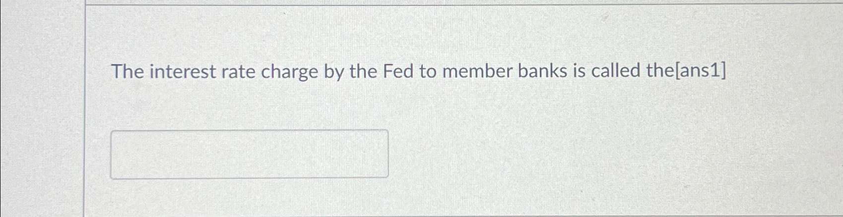 Solved The interest rate charge by the Fed to member banks | Chegg.com