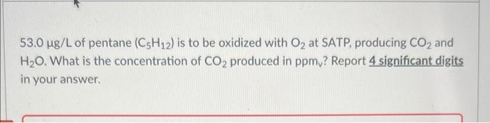 Solved 53.0μg/L of pentane (C5H12) is to be oxidized with O2 | Chegg.com