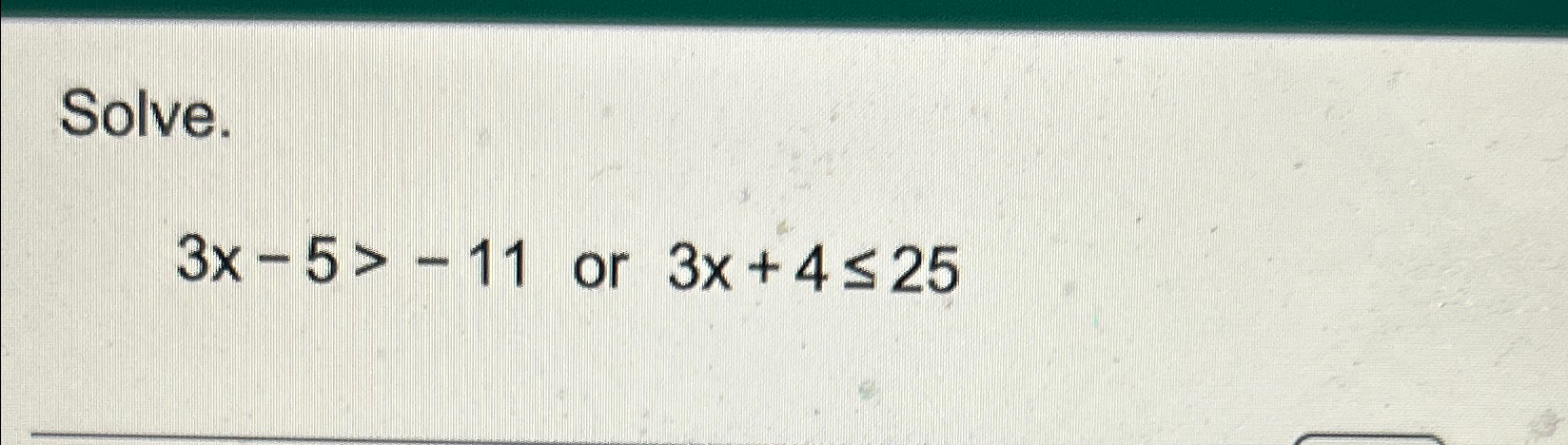 Solved Solve.3x-5>-11 or 3x+4≤25 | Chegg.com