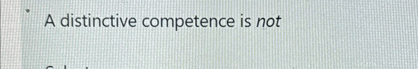 Solved A distinctive competence is not | Chegg.com