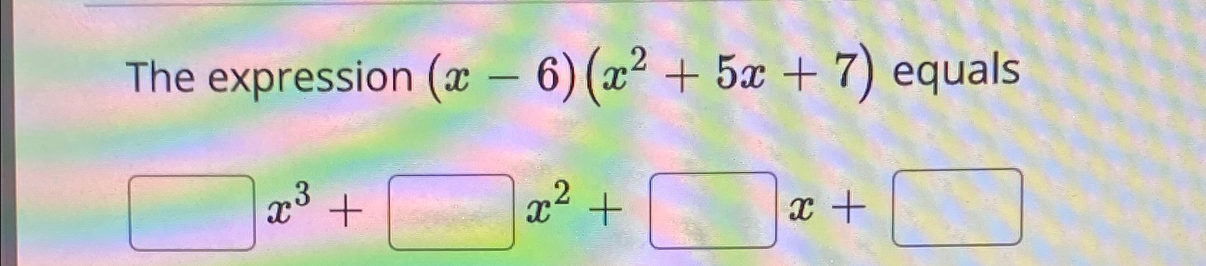 Solved The expression (x-6)(x2+5x+7) ﻿equalsx3+,x2+,x+ | Chegg.com