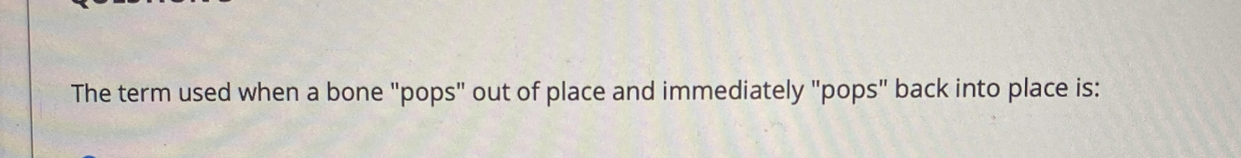 Solved The term used when a bone "pops" out of place and | Chegg.com