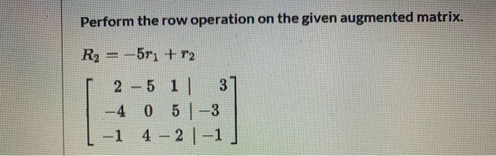 Solved Perform the row operation on the given augmented | Chegg.com