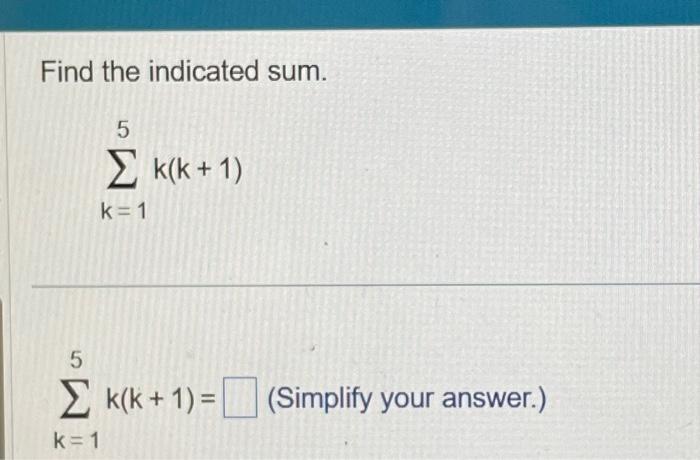 Solved Find the indicated sum. 5 Σk(k+1) k=1 5 Σ k(k+1)= | Chegg.com
