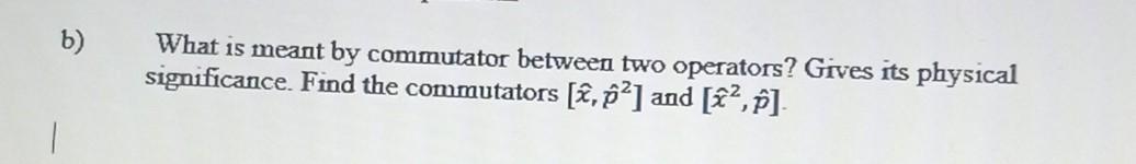 Solved b) What is meant by commutator between two operators? | Chegg.com