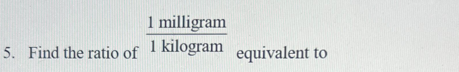 Solved Find the ratio of 1 milligram 1 kilogram ﻿equivalent | Chegg.com