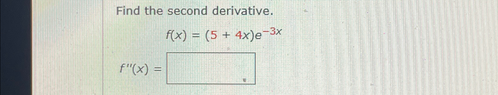 Solved Find the second derivative.f(x)=(5+4x)e-3xf''(x)= | Chegg.com