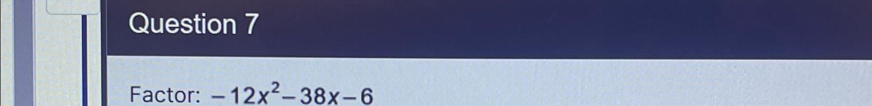 Solved Question 7Factor: -12x2-38x-6 | Chegg.com
