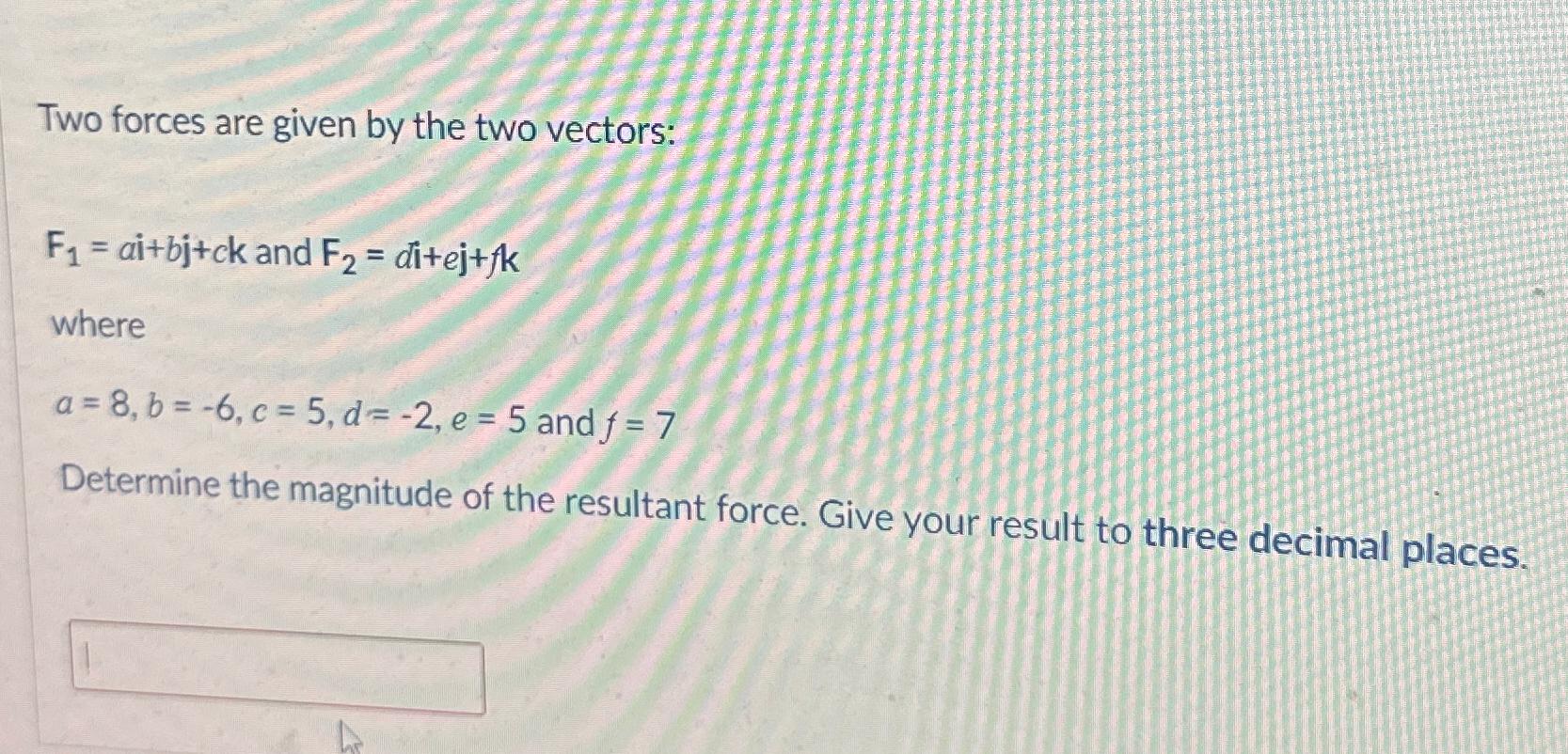 Solved Two forces are given by the two vectors:F1=ai+bj+ck | Chegg.com