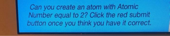 Solved Can you create an atom with Atomic Number equal to 2? | Chegg.com