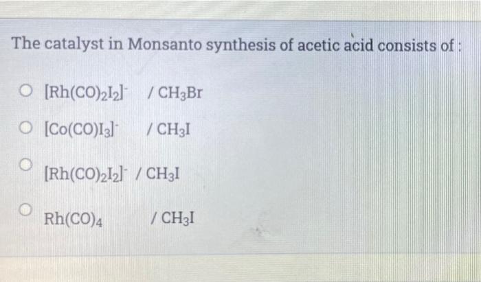 Solved The catalyst in Monsanto synthesis of acetic acid | Chegg.com