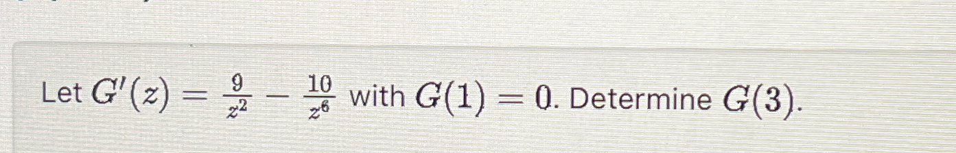 Solved Let G'(z)=9z2-10z6 with G(1)=0. Determine G(3). | Chegg.com Solved Let G'(z)=9z2-10z6 with G(1)=0. Determine G(3). | Chegg.com