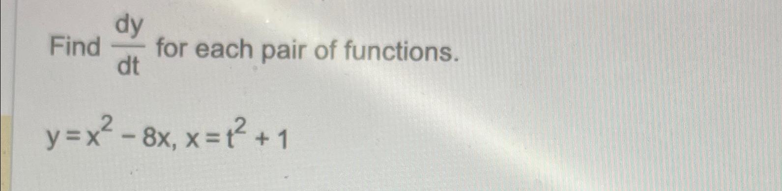 Solved Find dydt ﻿for each pair of functions.y=x2-8x,x=t2+1 | Chegg.com
