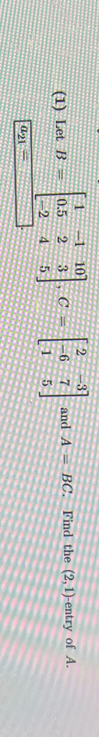 Solved (1) ﻿Let B=[1-1100.523-245],C=[2-3-6715] ﻿and A=BC. | Chegg.com