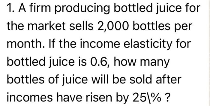 Solved 1. A firm producing bottled juice for the market | Chegg.com
