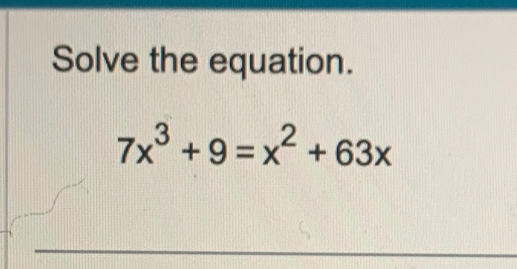 Solved Solve the equation.7x3+9=x2+63x | Chegg.com