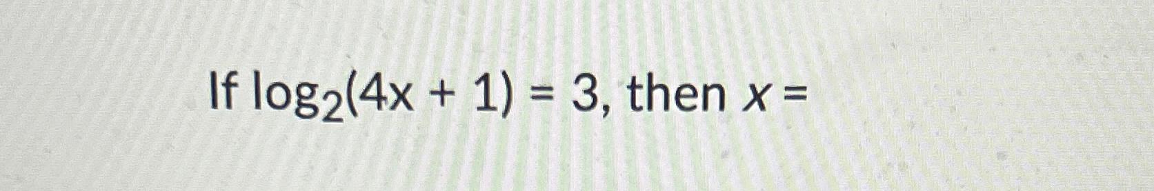 Solved If log2(4x+1)=3, ﻿then x= | Chegg.com