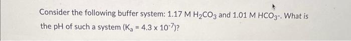 Solved Consider the following buffer system: 1.17MH2CO3 and | Chegg.com