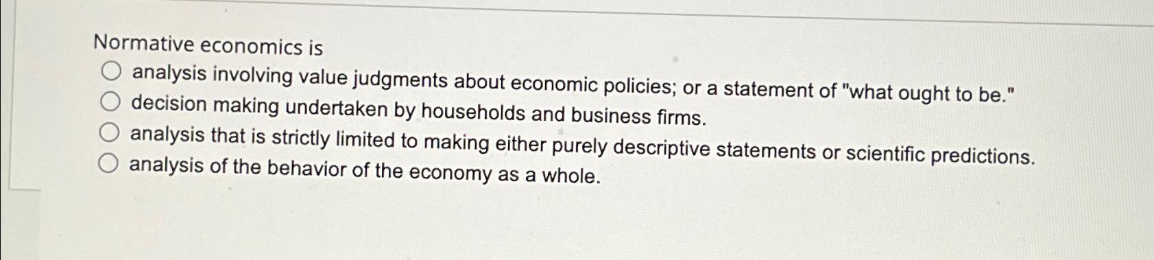 Solved Normative economics is analysis involving value | Chegg.com