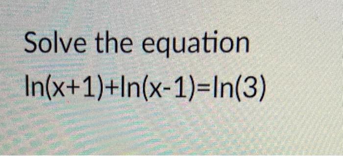 Solved Solve the equation ln(x+1)+ln(x−1)=ln(3) | Chegg.com