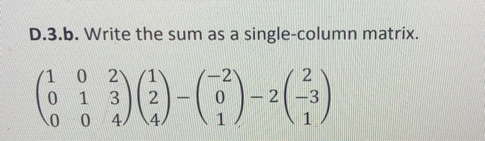 Solved D.3.b. Write the sum as a single-column matrix. (10 2 | Chegg.com