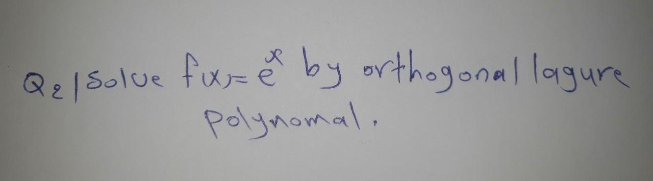 Solved Q2∣solve f(x)=ex by orthogonal lagure polynomal. | Chegg.com