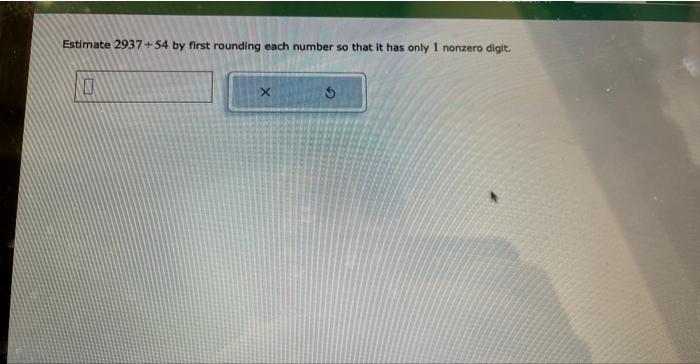 Solved Estimate : 2937 (dividedby) 54 by first rounding each | Chegg.com