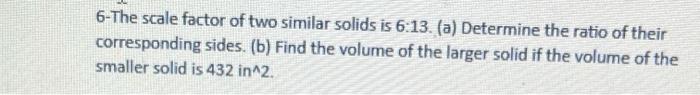 Solved 6-The scale factor of two similar solids is 6:13. (a) | Chegg.com